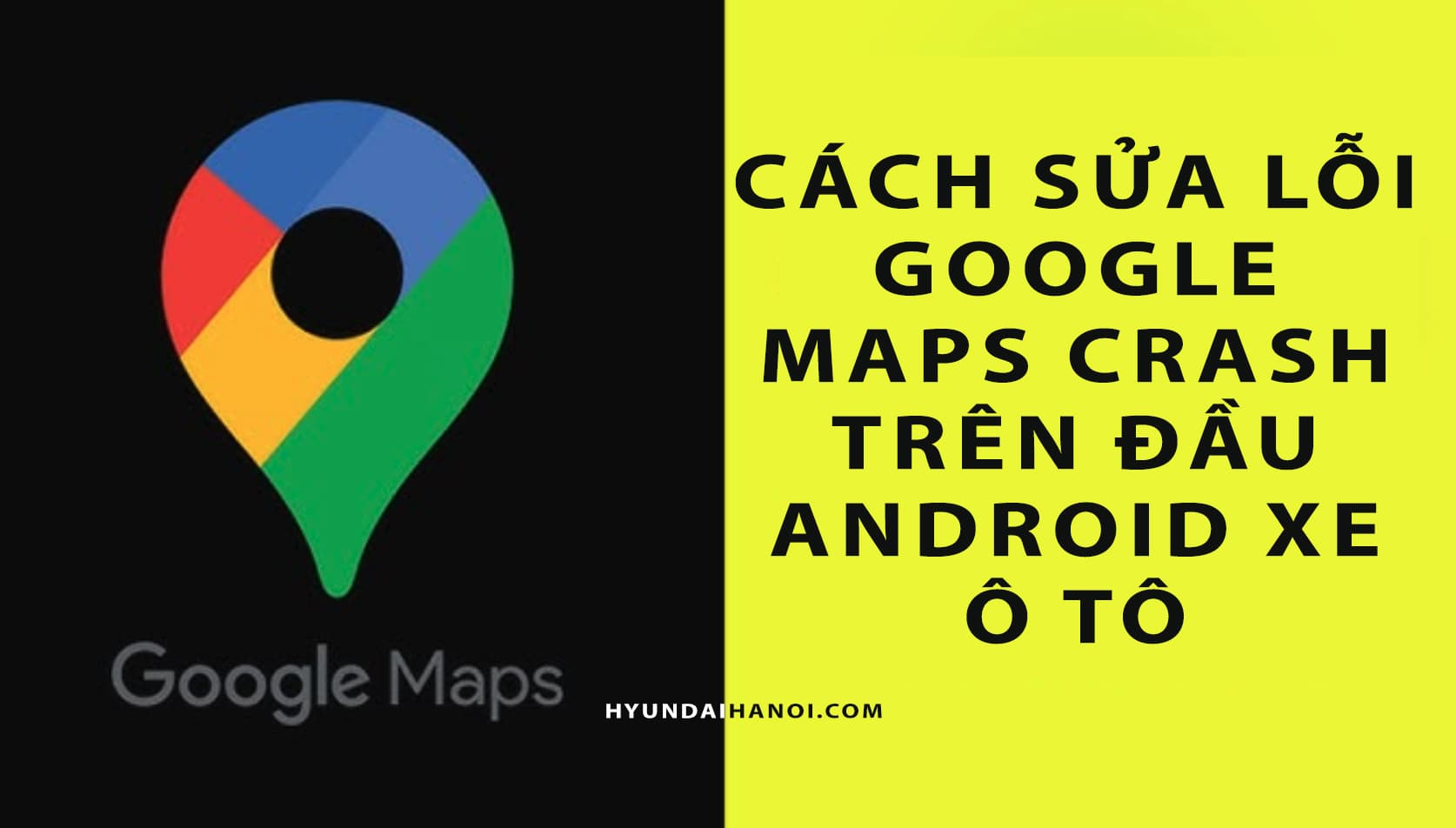 Cách sửa lỗi Google Maps Crash trên đầu Android xe ô tô bị thoát ứng dụng khi mở